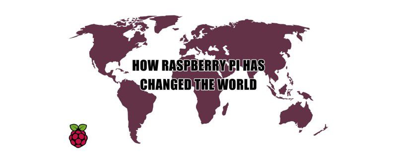 How Raspberry Pi Has Changed the World