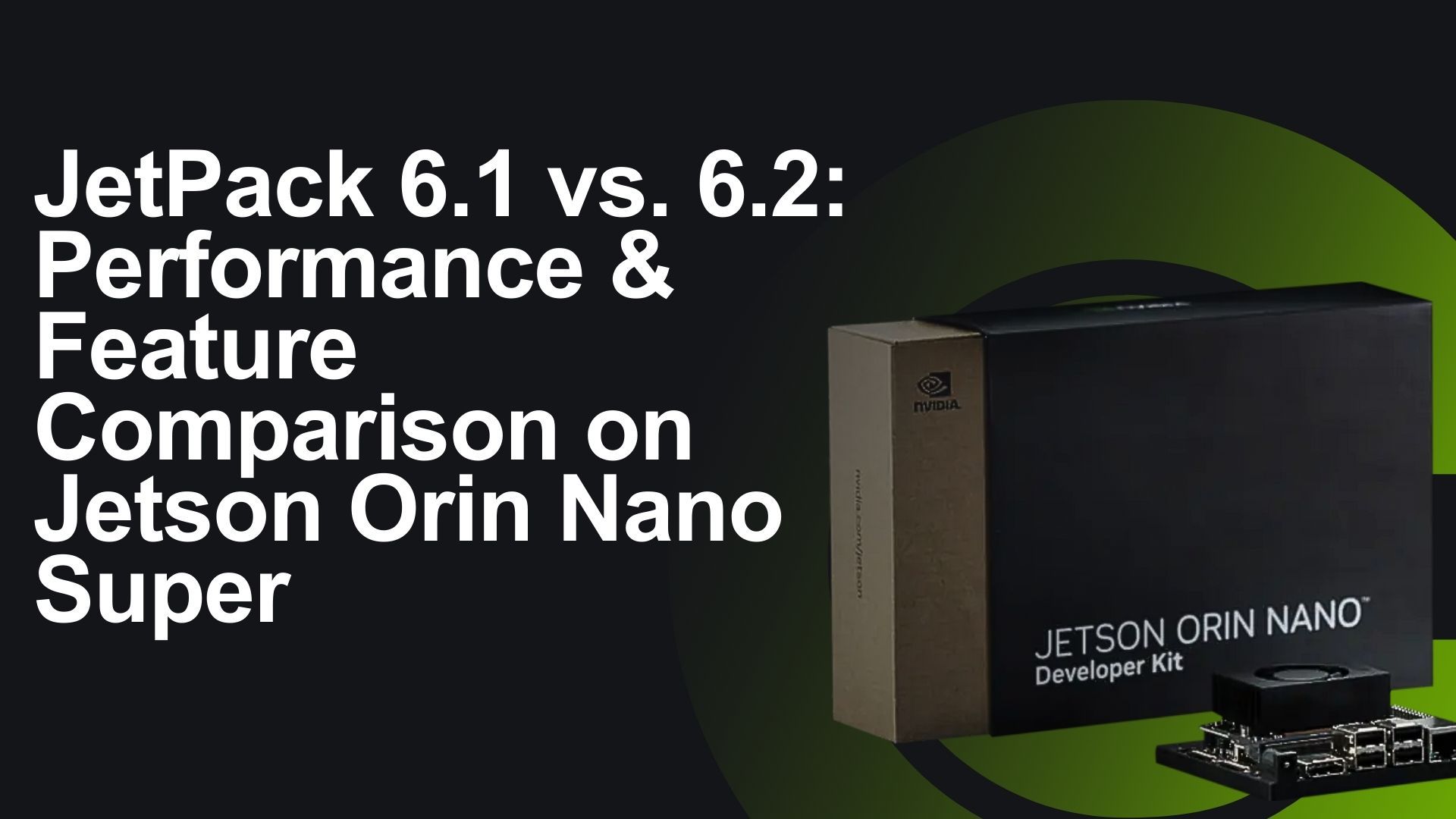 JetPack 6.1 vs. 6.2: Performance & Feature Comparison on Jetson Orin Nano Super